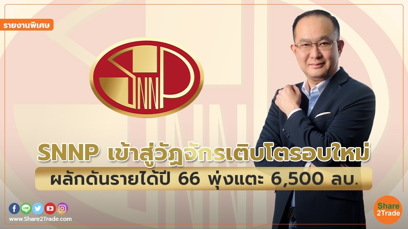 รายงานพิเศษ : SNNP เข้าสู่วัฏจักรเติบโตรอบใหม่ ผลักดันรายได้ปี 66 พุ่งแตะ 6,500 ลบ. | Share2Trade